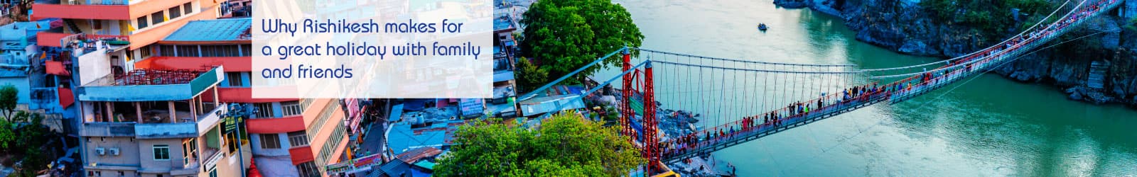 Why Visit Rishikesh? Plan a Family-Friendly Vacation to Rishikesh