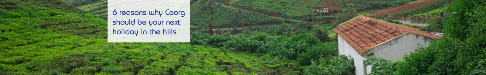 Why Visit Coorg? Top 6 Reasons to Visit Coorg for a Holiday in Hills